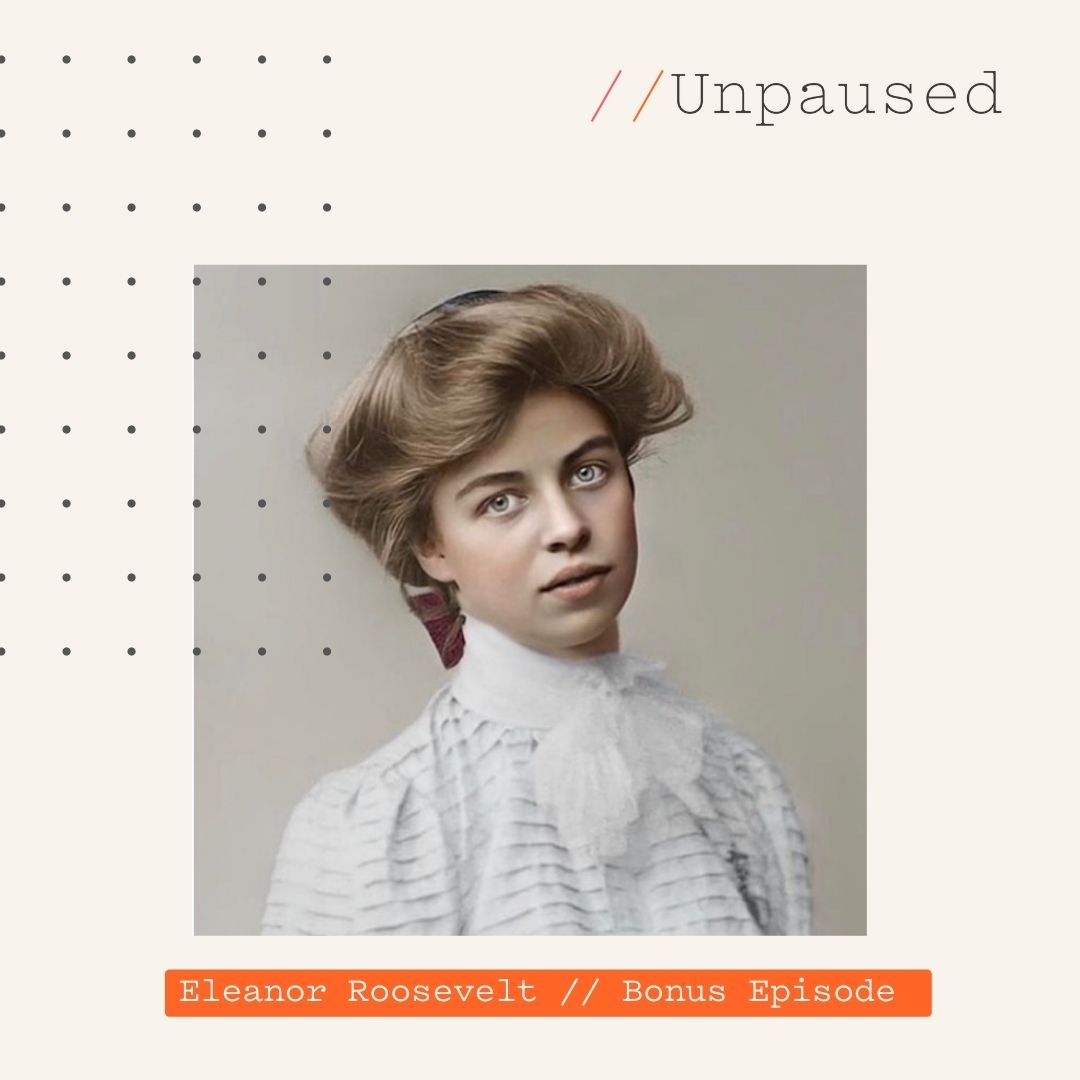 Episode 41 // Eleanor Roosevelt Revisited - Unpaused